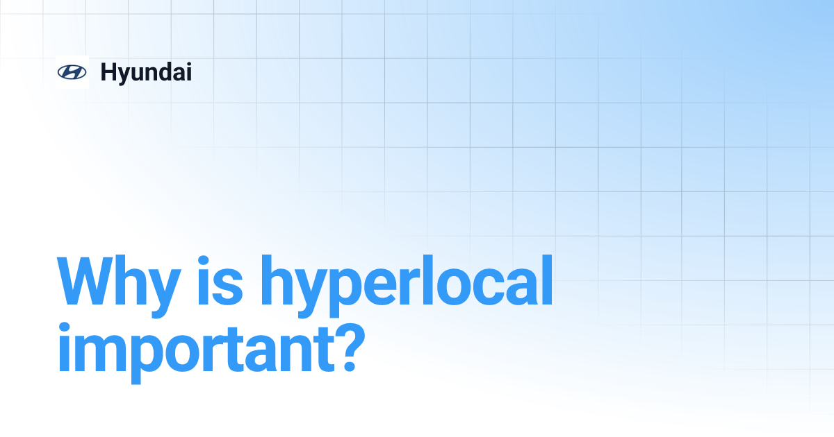 Why is hyperlocal important? | Hyundai